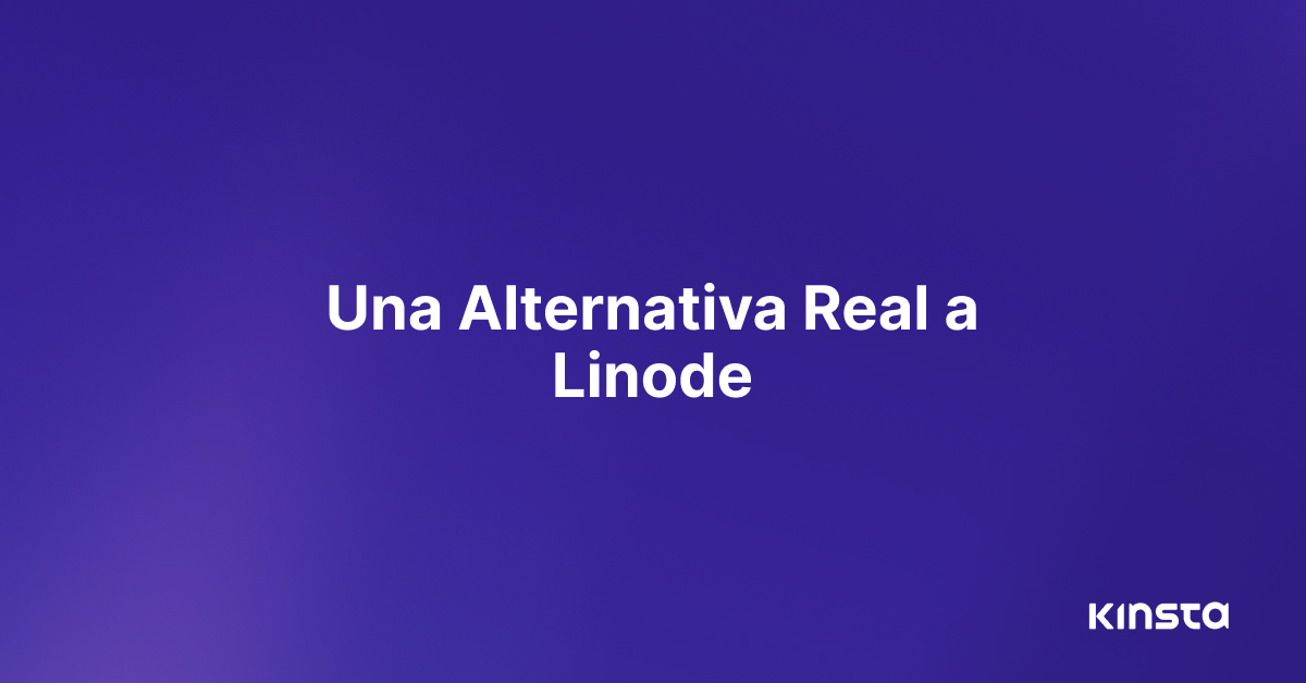 Alternativa a Linode: Las ventajas de elegir Kinsta®